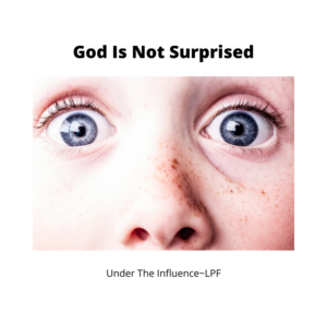 God Is Not Surprised – Under The Influence
